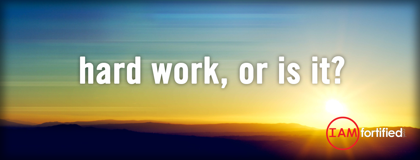 Hard Work or Is It? - Fortified Fitness